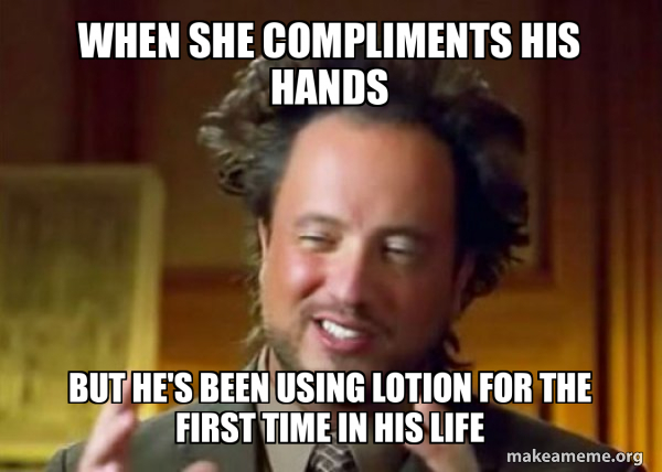 When she compliments his hands But he's been using lotion for the first ...