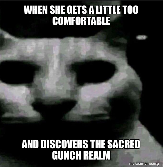 When she gets a little too comfortable And discovers the sacred gunch ...