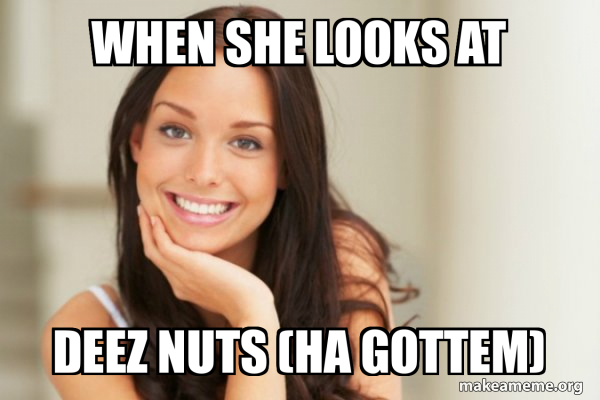 when she looks at Deez nuts (ha gottem) - Good Girl Gina Meme Generator