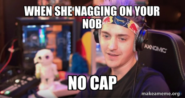 When she nagging on your nob NO cap - Ninja Tyler Blevins Meme Generator