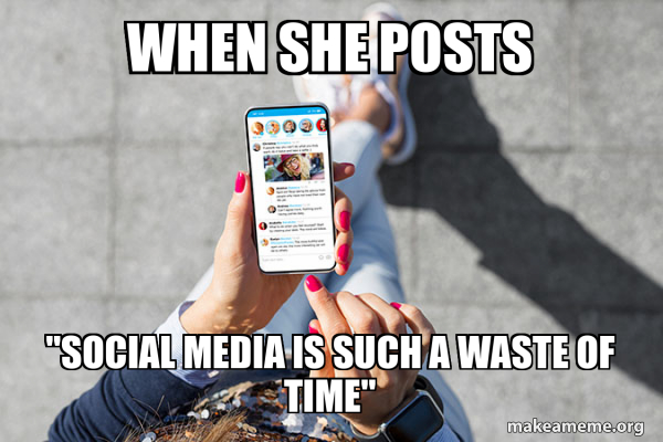 when she posts "Social media is such a waste of time" Meme Generator