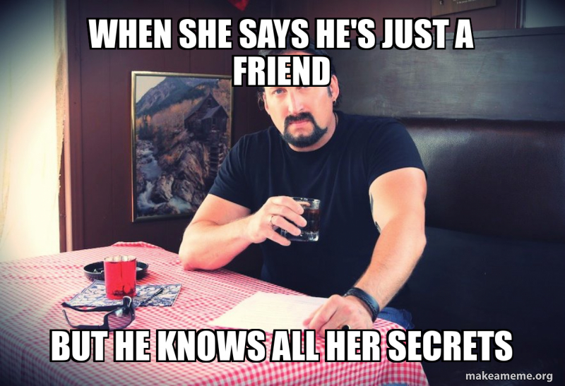 When she says he's just a friend But he knows all her secrets Meme ...