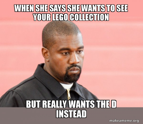 When she says she wants to see your Lego collection But really wants ...