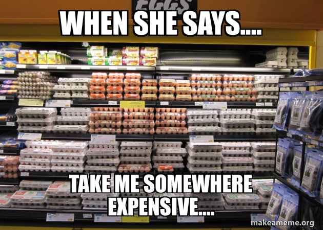 when she says.... take me somewhere expensive.... Meme Generator