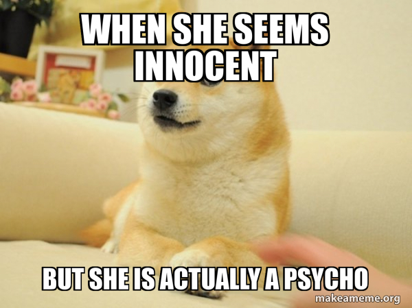 when she seems innocent but she is actually a psycho - Doge Meme Generator