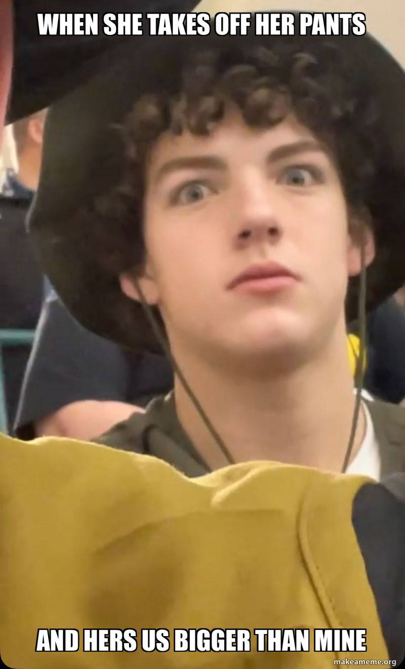 When she takes off her pants And hers us bigger than mine Meme Generator