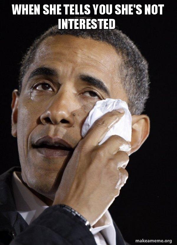 When she tells you she's not interested - Crying Obama Meme Generator