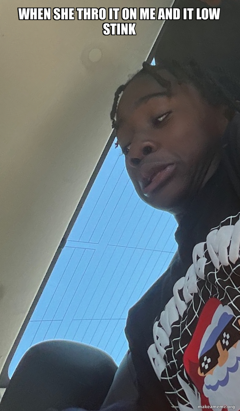 When she thro It on me and it low stink Meme Generator