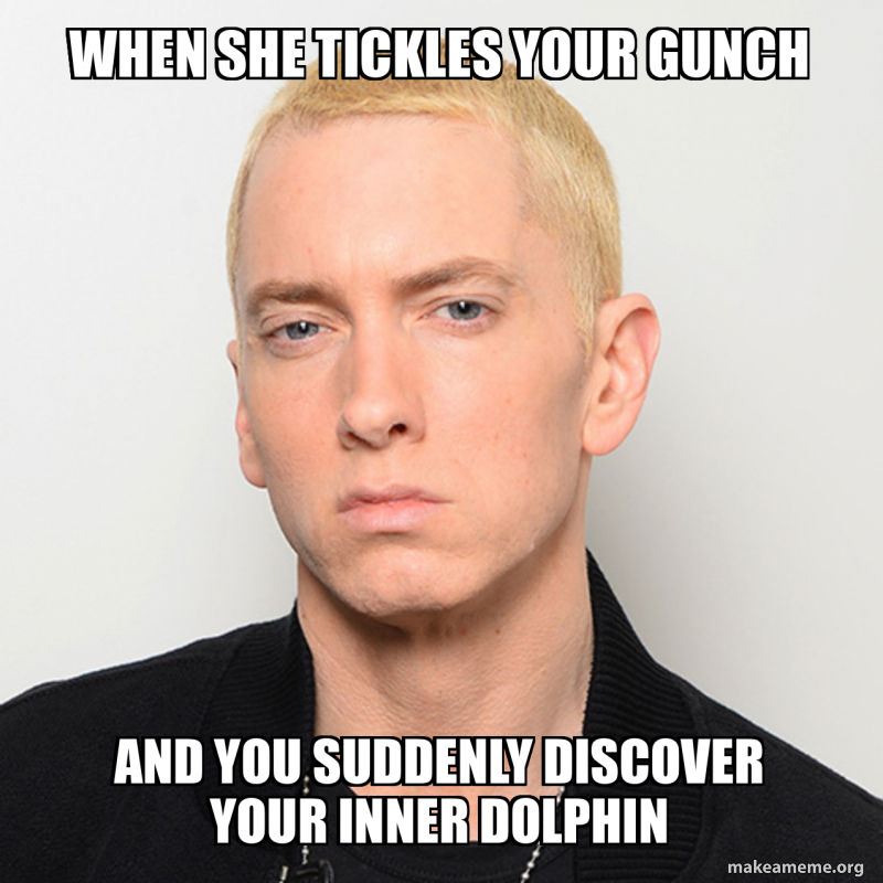 When she tickles your gunch And you suddenly discover your inner ...