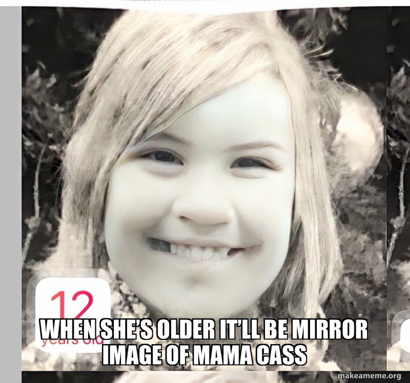 When she’s older it’ll be mirror image of mama cass Meme Generator