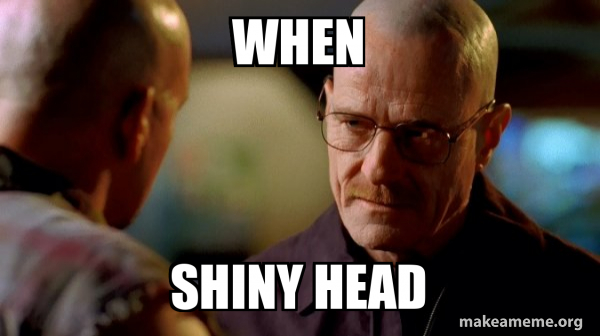when shiny head - Breaking Bad Meme Generator
