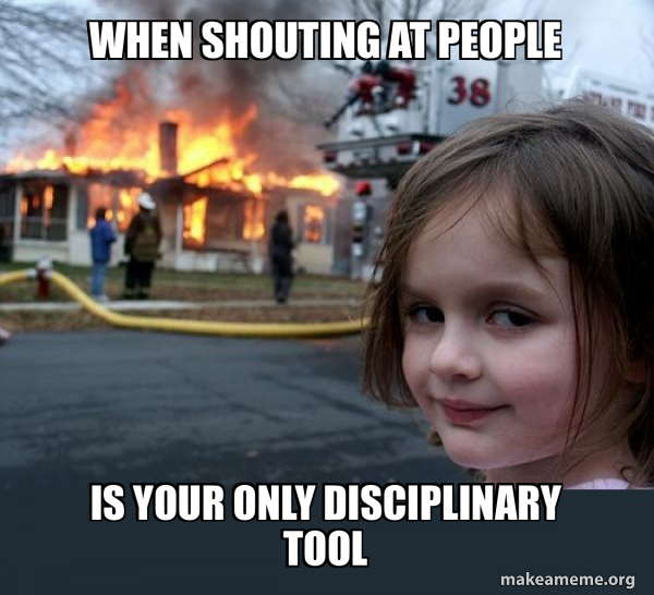 When shouting at people is your only disciplinary tool - Disaster Girl ...