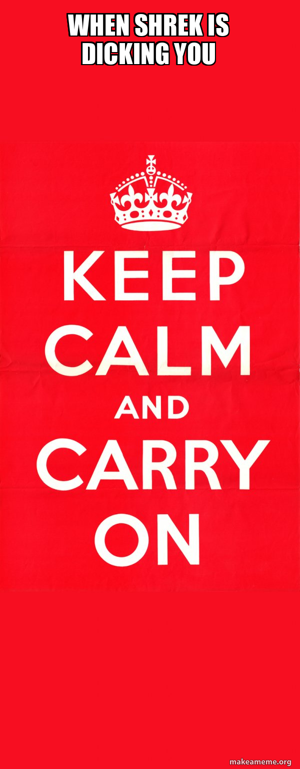 WHEN SHREK IS DICKING YOU - Keep Calm and Carry On Meme Generator