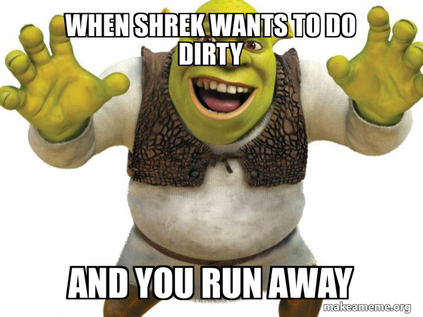 When Shrek wants to do dirty And you run away - Shrek Meme Generator
