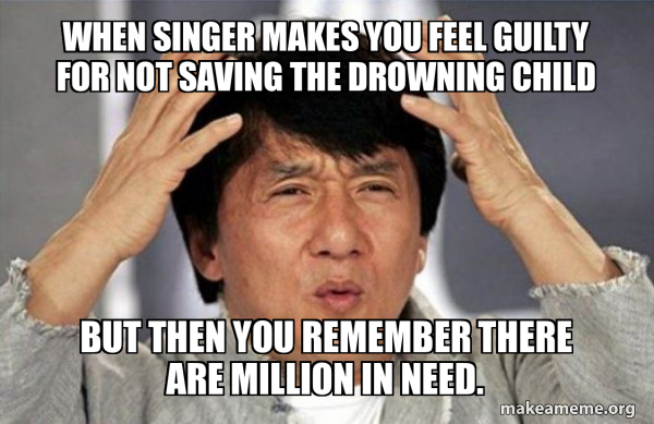 when singer makes you feel guilty for not saving the drowning child but then you remember there ...