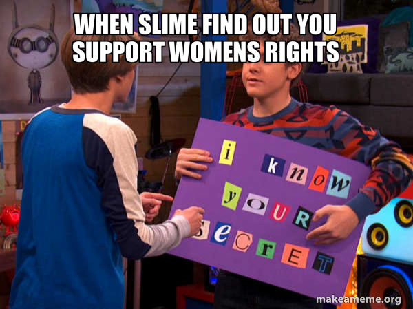 when slime find out you support womens rights - Neo Stopping Bullets ...