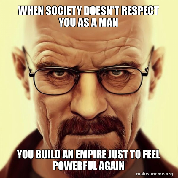 WHEN SOCIETY DOESN'T RESPECT YOU AS A MAN YOU BUILD AN EMPIRE JUST TO ...