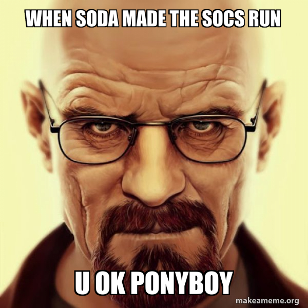 when soda made the socs run u ok ponyboy - Walter White Breaking Bad ...