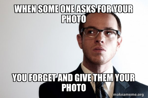 when some one asks for your photo you forget and give them your photo ...