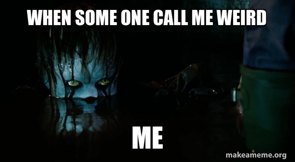 when some one call me weird Me - Pennywise It Meme Generator