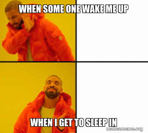when some one wake me up When I get to sleep in Meme Generator