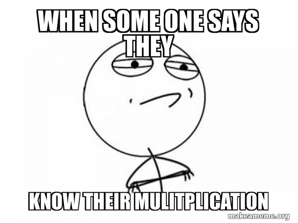 When some one says they know their mulitplication - Challenge Acccepted ...