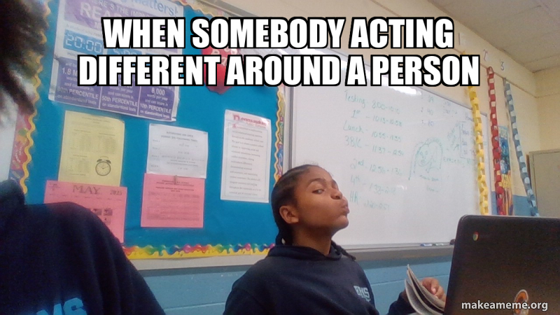 WHen somebody acting DIFFERENT around a person Meme Generator