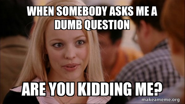 When somebody asks me a dumb Question Are you kidding me? - Mean Girls ...