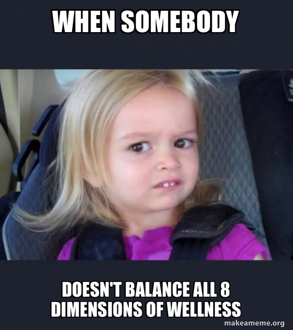 When somebody doesn't balance all 8 dimensions of wellness - Side-Eyes ...