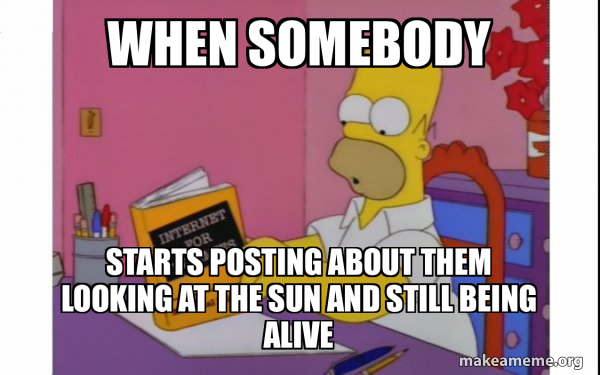 When somebody starts posting about them looking at the sun and still ...