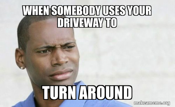 When somebody uses your driveway to Turn around - Confused Black Man ...
