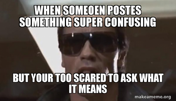when someoen postes something super confusing but your too scared to ...