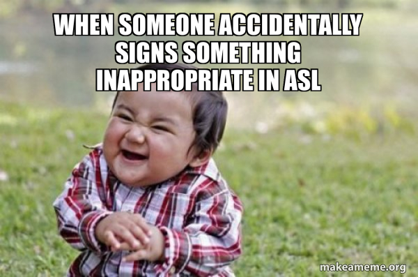 when someone accidentally signs something inappropriate in ASL - Evil ...