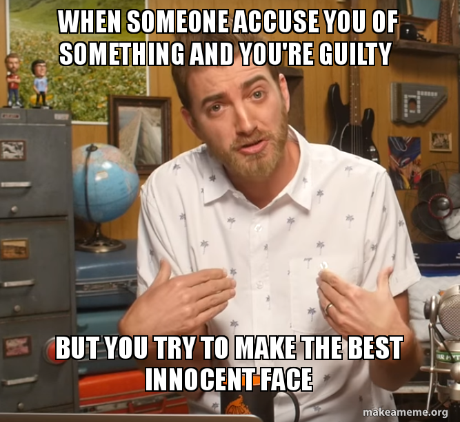 When someone accuse you of something and you're guilty but you try to ...