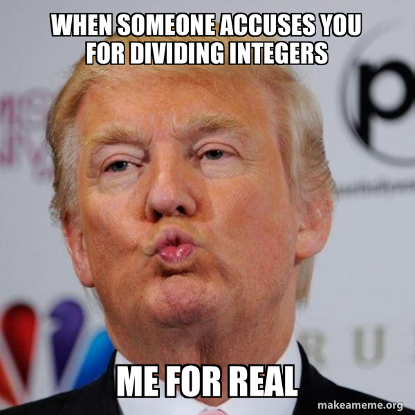 When someone accuses you for dividing integers Me for real - Donald ...