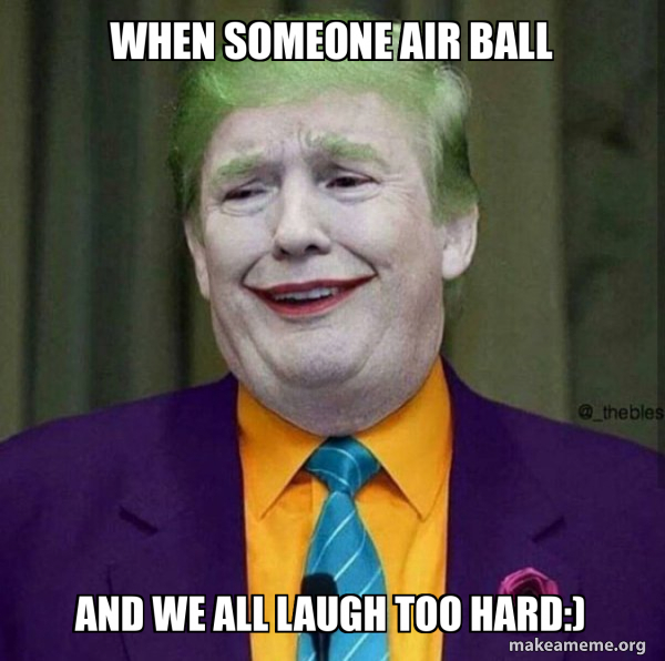 WHEN SOMEONE AIR BALL AND WE ALL LAUGH TOO HARD:) - Donald Trump - The ...