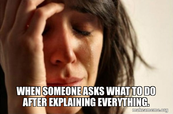 When someone asks what to do after explaining everything. - First World ...