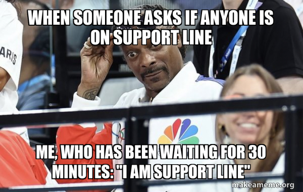 When someone asks if anyone is on support line Me, who has been waiting ...