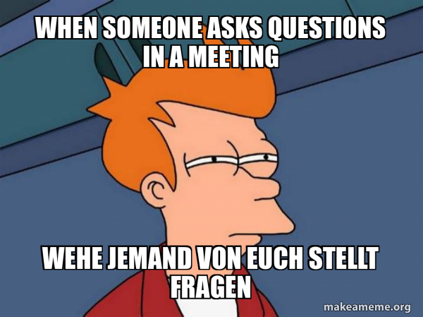 When someone asks questions in a meeting Wehe jemand von euch stellt ...
