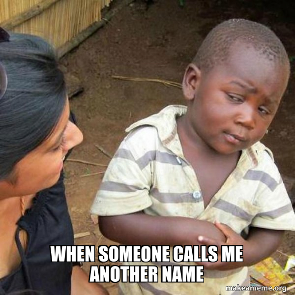 when someone calls me another name - Skeptical Third World Kid Meme ...
