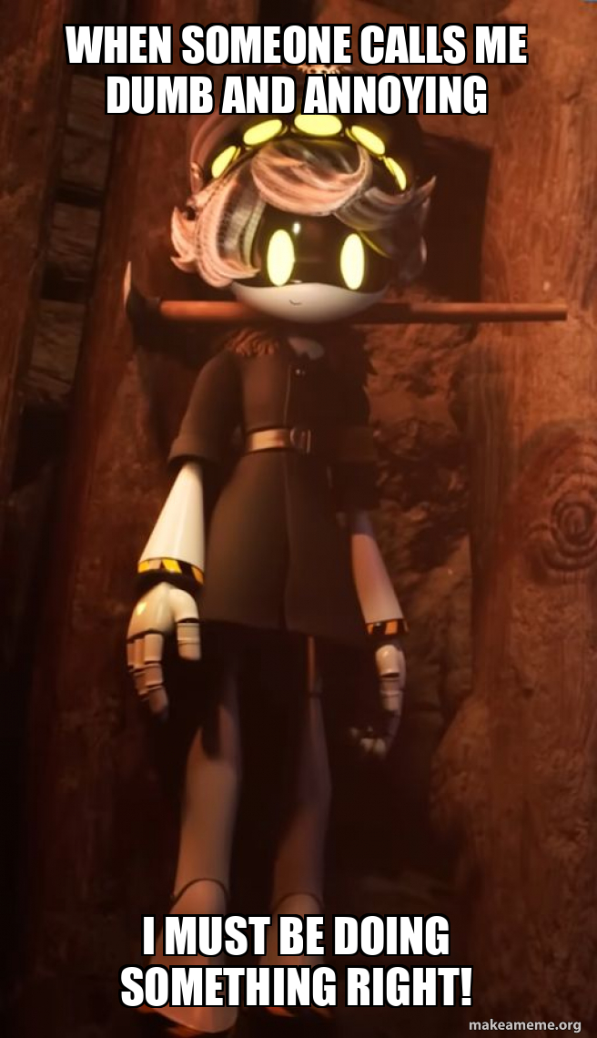 When someone calls me dumb and annoying I must be doing something right ...