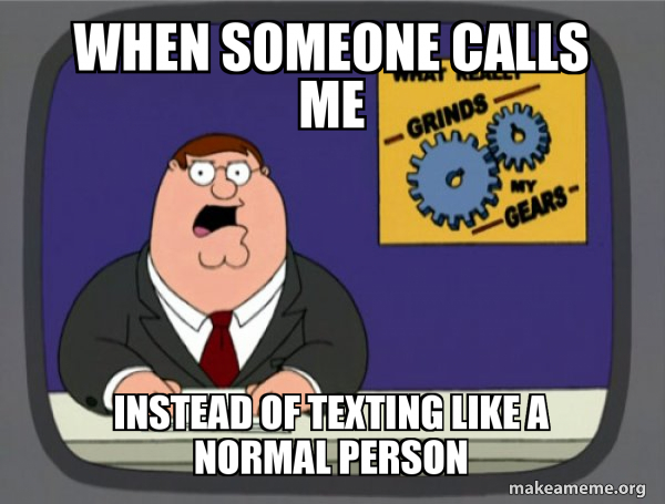 When someone calls me instead of texting like a normal person - What ...