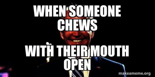 when someone chews with their mouth open - Dark Brandon Meme Generator
