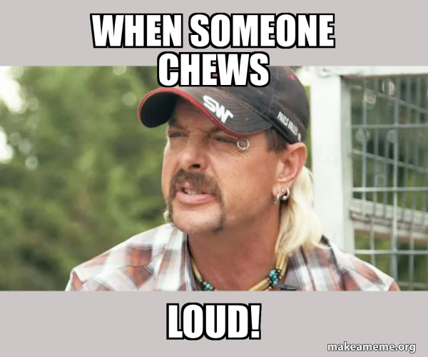when someone chews LOUD! - Joe Exotic - Tiger King Meme Generator