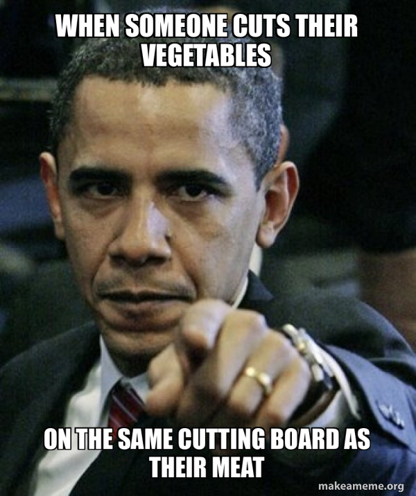 When someone cuts their vegetables on the same cutting board as their ...