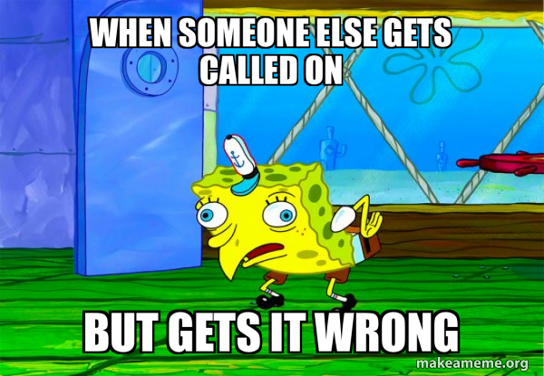 when someone else gets called on but gets it wrong - Mocking SpongeBob ...