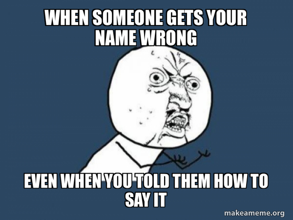 When someone gets your name wrong Even when you told them how to say it ...