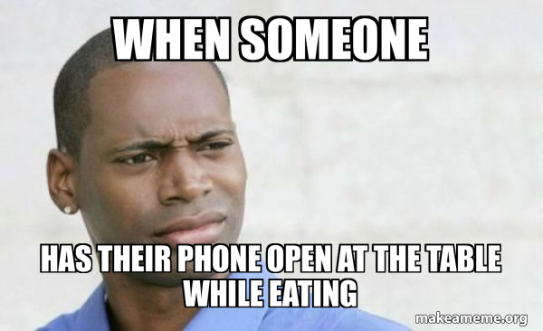 when someone has their phone open at the table while eating - Confused ...