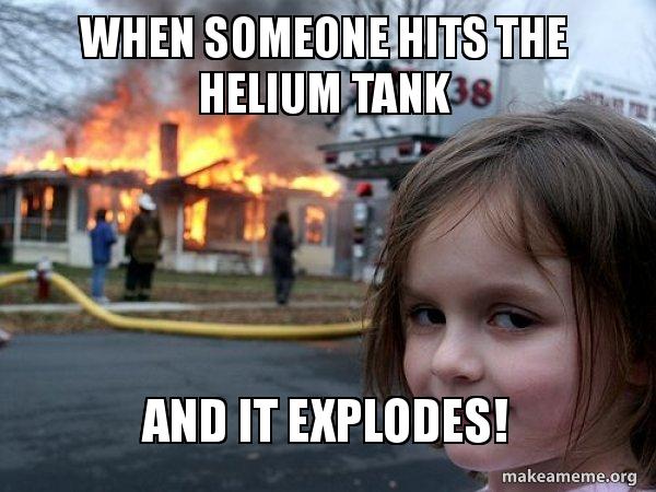 when someone hits the helium tank AND IT EXPLODES! - Disaster Girl Meme ...