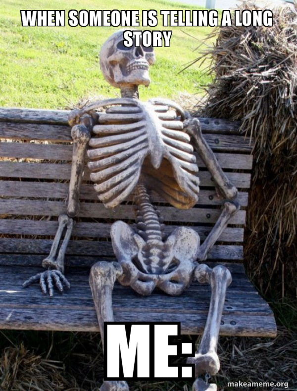 WHEN SOMEONE IS TELLING A LONG STORY ME: - Waiting Skeleton Meme Generator